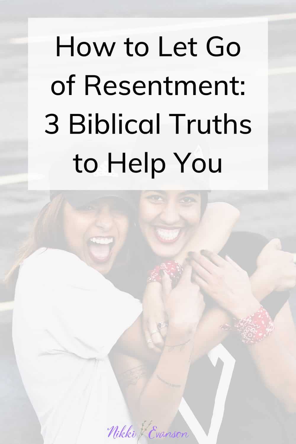 How to Let Go of Resentment: 3 Biblical Truths to Help You - Nikki Evanson