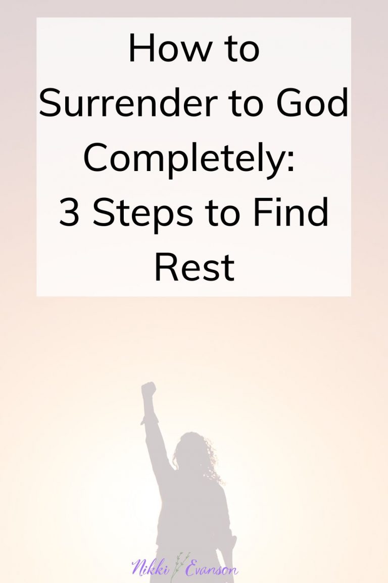 How to Surrender to God Completely: 3 Steps to Find Rest - Nikki Evanson