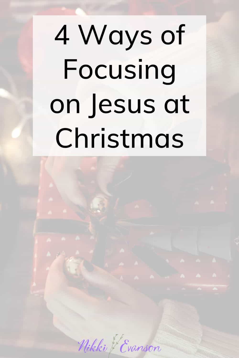 4 Ways of Focusing on Jesus at Christmas - Nikki Evanson